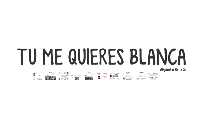 TU ME QUIERES BLANCA by Alejandra Beltran on Prezi