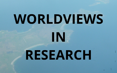 WORLDVIEWS IN RESEARCH by nancy keranen on Prezi