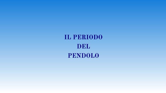 IL PERIODO DEL PENDOLO by Paola Fusari on Prezi