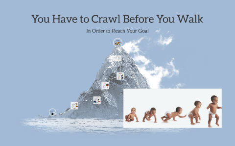 You Have to Crawl Before You Walk by Myia Smith on Prezi