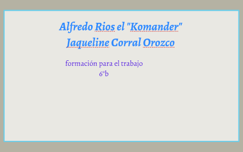 Biografia de Alfredo Rios "komander by jacqueline corral on Prezi