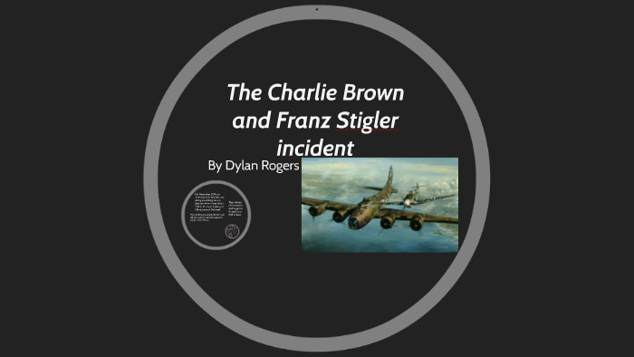 The Charlie Brown and Franz Stigler incident by Dylan Rogers on Prezi
