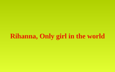 Rihanna Only girl in the world by leen vissers on Prezi