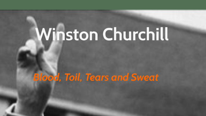 Winston Churchill: Blood, Toil, Tears and Sweat by Addy Clamser on Prezi