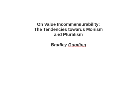 Incommensurability, Monism and Pluralism by Bradley Gooding on Prezi