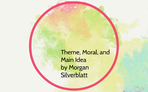 Theme, Moral, and Main Idea by Morgan Silverblatt on Prezi