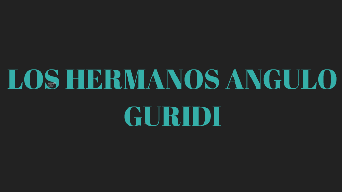 LOS HERMANOS ANGULO GUIRIDI by Abril Brito on Prezi