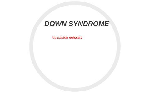 DOWN SYNDROME by clayton eubanks on Prezi