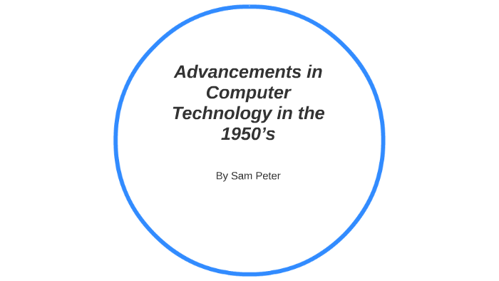 Advancements in Computer Technology in the 1950’s by Sam Peter on Prezi