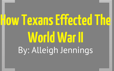 How Texans Effected World War II by Alleigh Jennings on Prezi