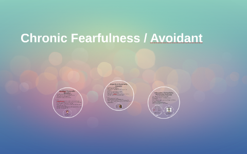 Chronic Fearfulness / Avoidant by Rhea El-Zakhem on Prezi