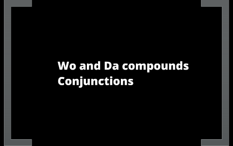 Wo and Da compounds and Conjunctions by Matthew Bryan on Prezi