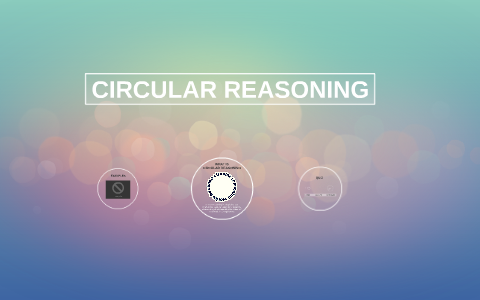 Circular Reasoning by Tony Conte on Prezi