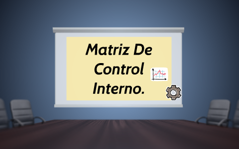 Matriz De Control Interno. by Miree Ramirez on Prezi
