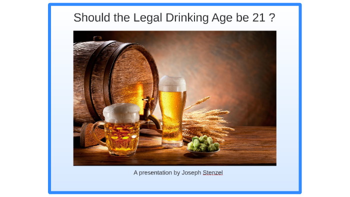 Should the Legal Drinking Age be 21 ? by joseph stenzel on Prezi