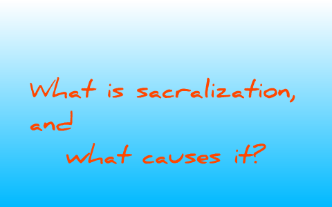 What is a sacralization, and what causes them? by Jessica Woodward on Prezi