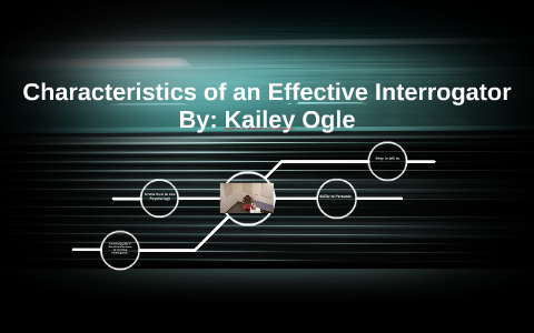 Characteristics of an Effective Interrogator by Kailey Ogle on Prezi