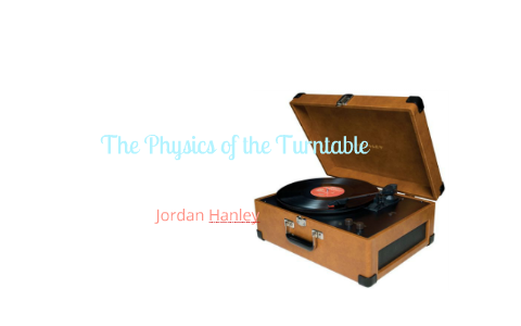 Physics of the Turntable by Jordan Hanley on Prezi