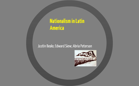 Nationalism in Latin America by Justin Bealo on Prezi