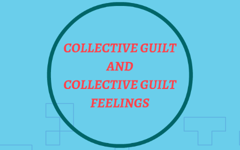 Collective Guilt and Collective Guilt Feelings by Alexandra Galvez on Prezi