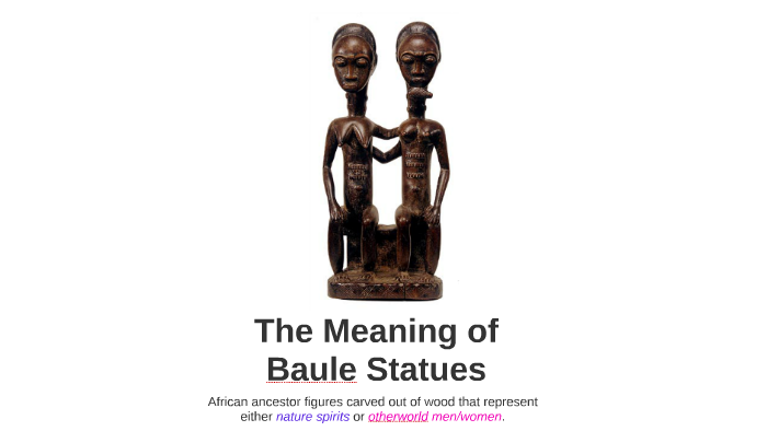 The Meaning of Baule Statues by Jessica Stanley on Prezi