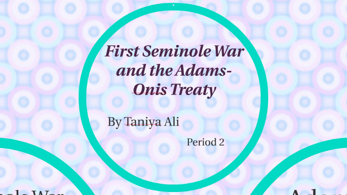 First Seminole War and the Adams-Onis Treaty by tani star on Prezi