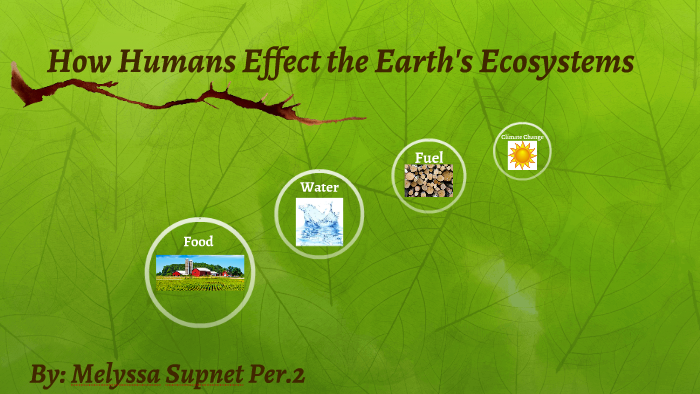 How Humans Effect the Earth's Ecosystems by Melyssa Supnet on Prezi