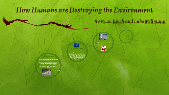 How Humans Are Destroying the Environment by Luke Millmann on Prezi