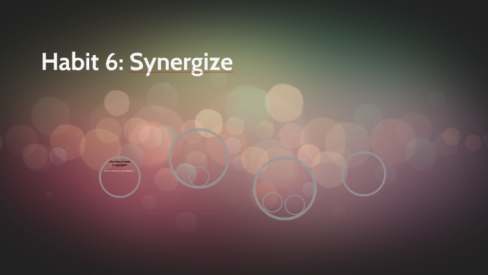 Habit 6: Synergize by angel vasquez on Prezi