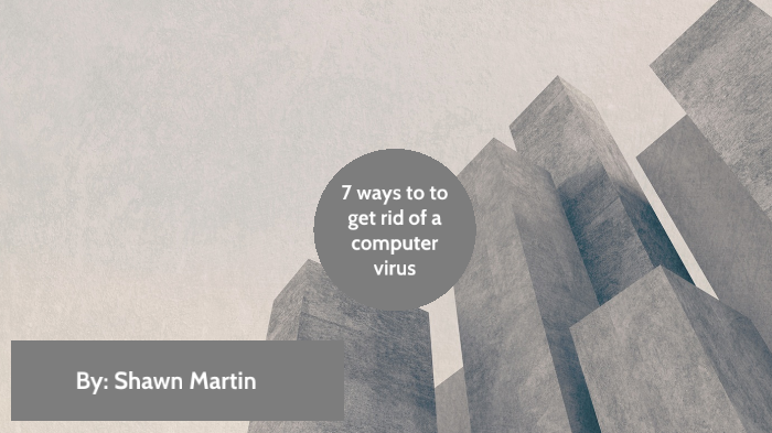 7 ways to get rid of computer virus by Shawn Martin on Prezi