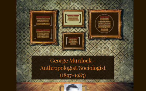 George Murdock - Anthropologist/Sociologist by trent DGK on Prezi