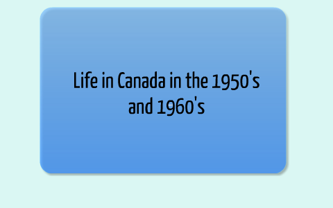 Life in Canada in the 1950's and 1960's by Becky Selent on Prezi