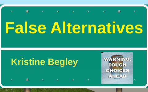 False Alternatives by Kristine Begley on Prezi