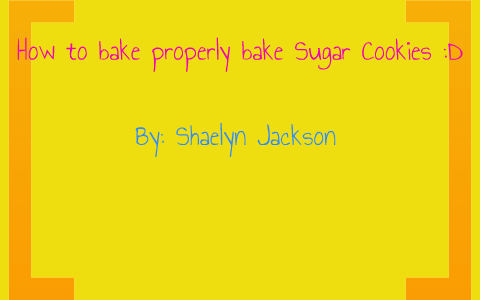 How to properly bake sugar cookies(: by shaelyn jackson on Prezi