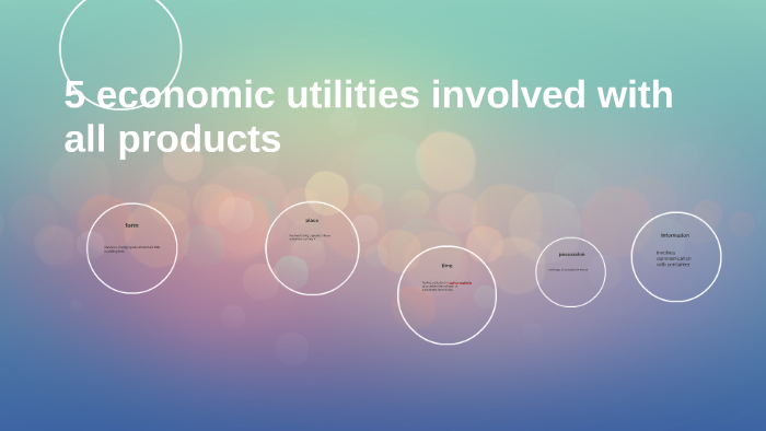 5 economic utilities involved with all products by Amelia Lehmberg on Prezi