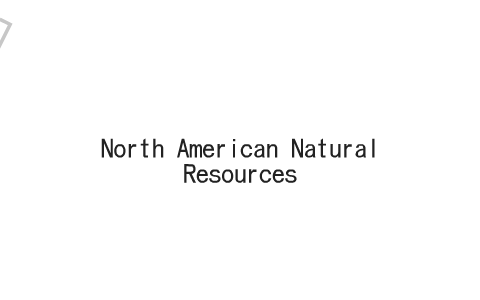 North American Natural Resources by stephen hanners on Prezi