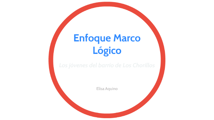 Enfoque Marco Lógico by Elisa Aquino on Prezi