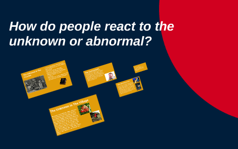 How do people react to the unknown or abnormal? by Teagan Matthias on Prezi