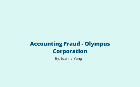 Accouting fraud - Olympus Corporation by Joanna Yang on Prezi