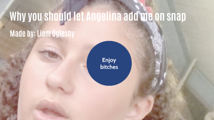 Why you should let Angelina add me on snap by Liam Oglesby on Prezi