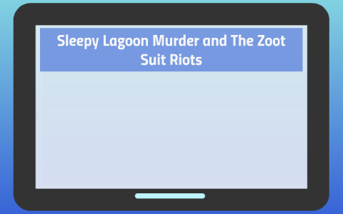 Sleepy Lagoon Murder and The Zoot Suit Riots by Quan McGruder on Prezi