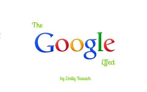 The Google Effect - presentation by Emily Kausch on Prezi