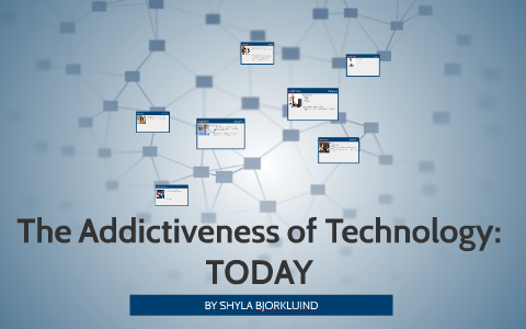 The Addictiveness of Technology Today by shyla Bjorklund on Prezi