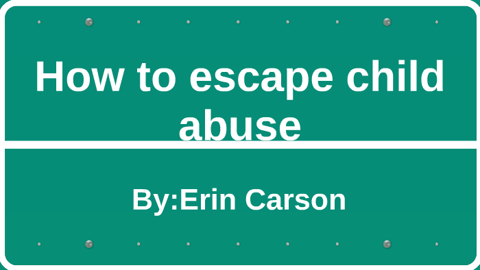 How to escape child abuse by erin carson on Prezi