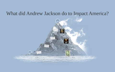 What did Andrew Jackson do to Impact America? by Scott Deneau on Prezi