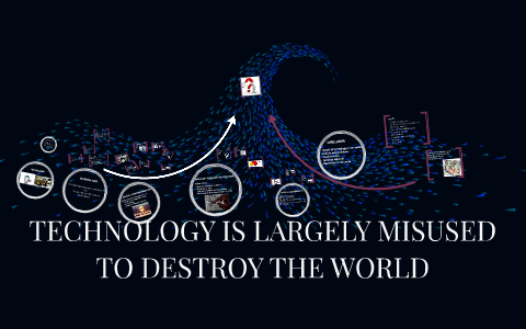 TECHNOLOGY IS LARGELY MISUSED TO DESTROY THE WORLD by iqra malik on Prezi