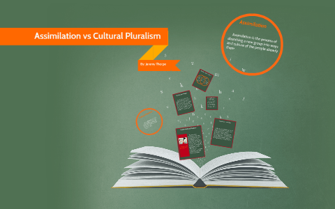 Assimilation vs Cultural Pluralism by Jeremy Thorpe on Prezi