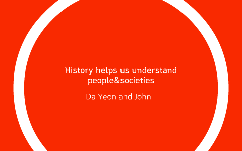 History helps us understand people and societies by junyong jung on Prezi