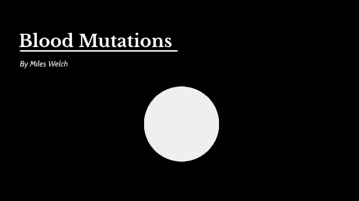 Blood Mutations by Miles Welch on Prezi