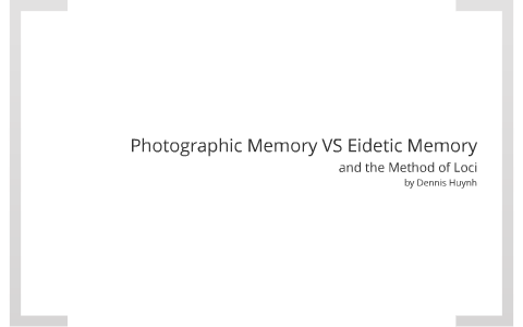 Photographic Memory vs Eidetic Memory by Dennis Huynh on Prezi